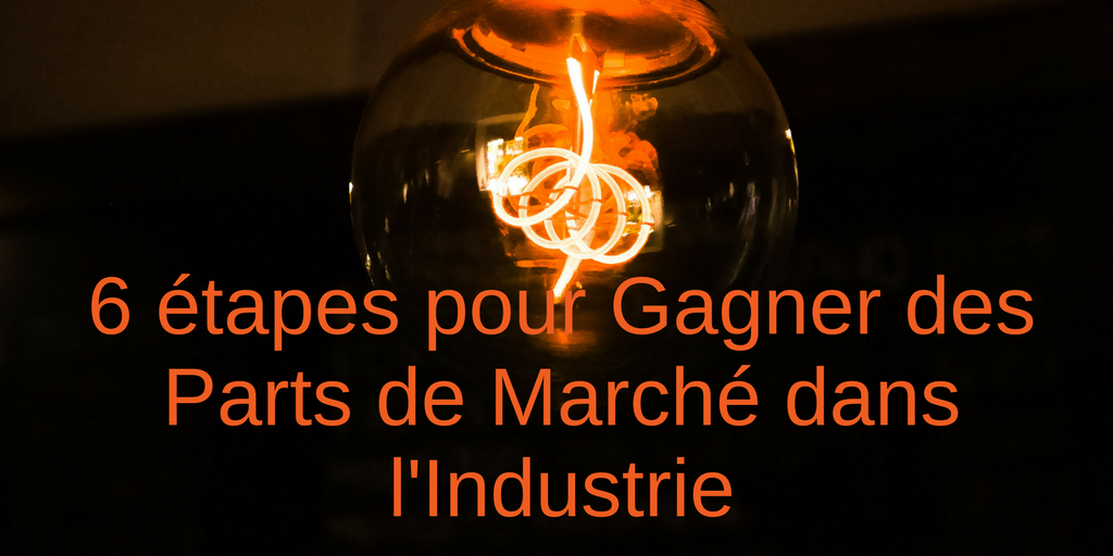 6 Étapes pour Gagner des Parts de Marché dans l'Industrie